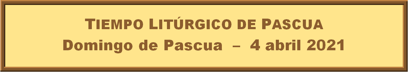 TIEMPO LITÚRGICO DE PASCUA Domingo de Pascua – 4 abril 2021 ...